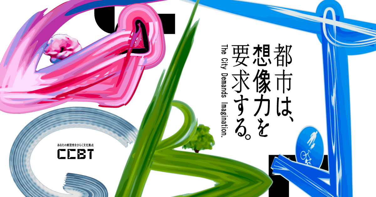 CCBTリニューアルオープン「都市は、想像力を要求する。」